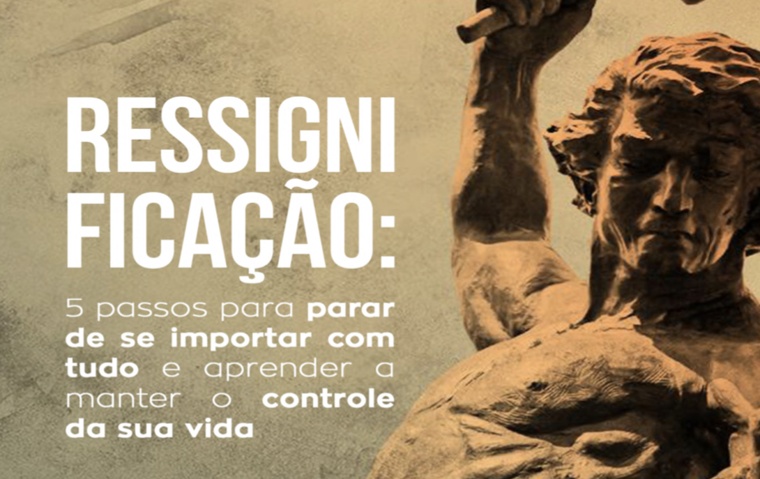 RESSIGNIFICAÇÃO: 5 Passos Para Parar de Se Importar Com Tudo E Apre...