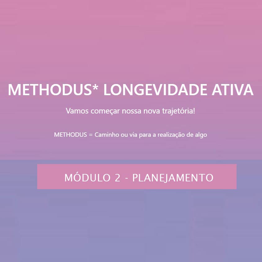 Methodus Longevidade Ativa - Módulo 2 - Planejamento - Zeila Slioz...