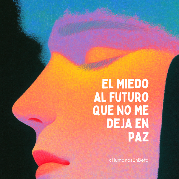 El miedo al Futuro que no me deja en paz - Humanos En Beta | Hotmart