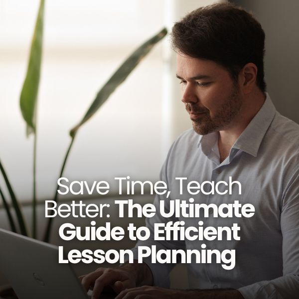 Save Time, Teach Better: The Ultimate Guide to Efficient Lesson Pla...