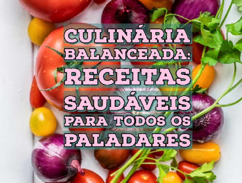 Culinária Balanceada: Receitas Saudáveis para Todos os Paladares.