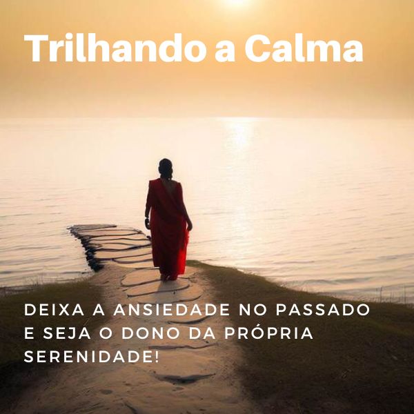 Trilhando a Calma: Deixa a Ansiedade no Passado e Seja o Dono da Pr...