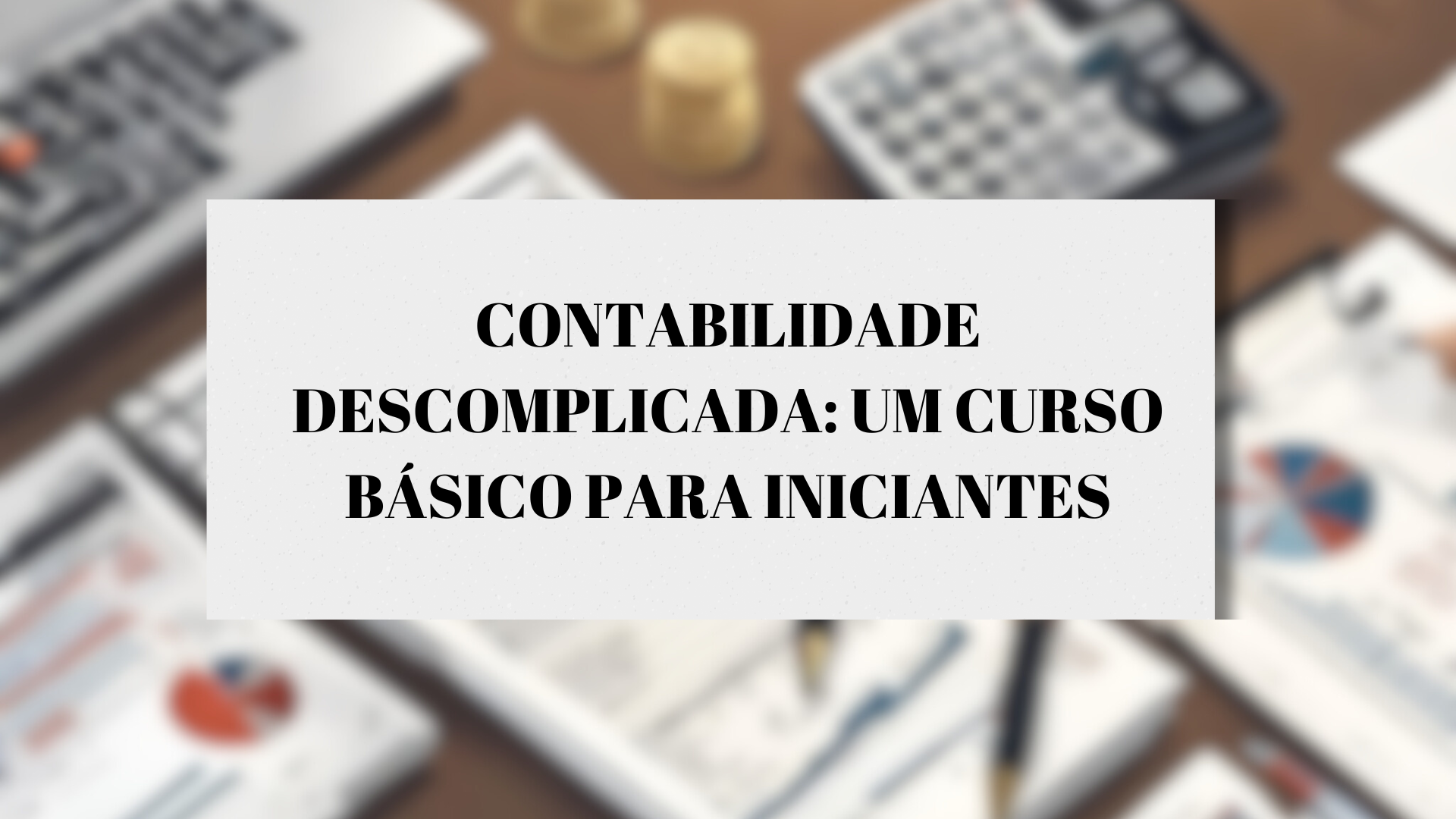 Contabilidade Descomplicada: Um Curso Básico para Iniciantes