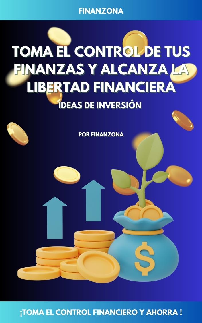 Toma el control de tus finanzas y consigue la libertad financiera ...