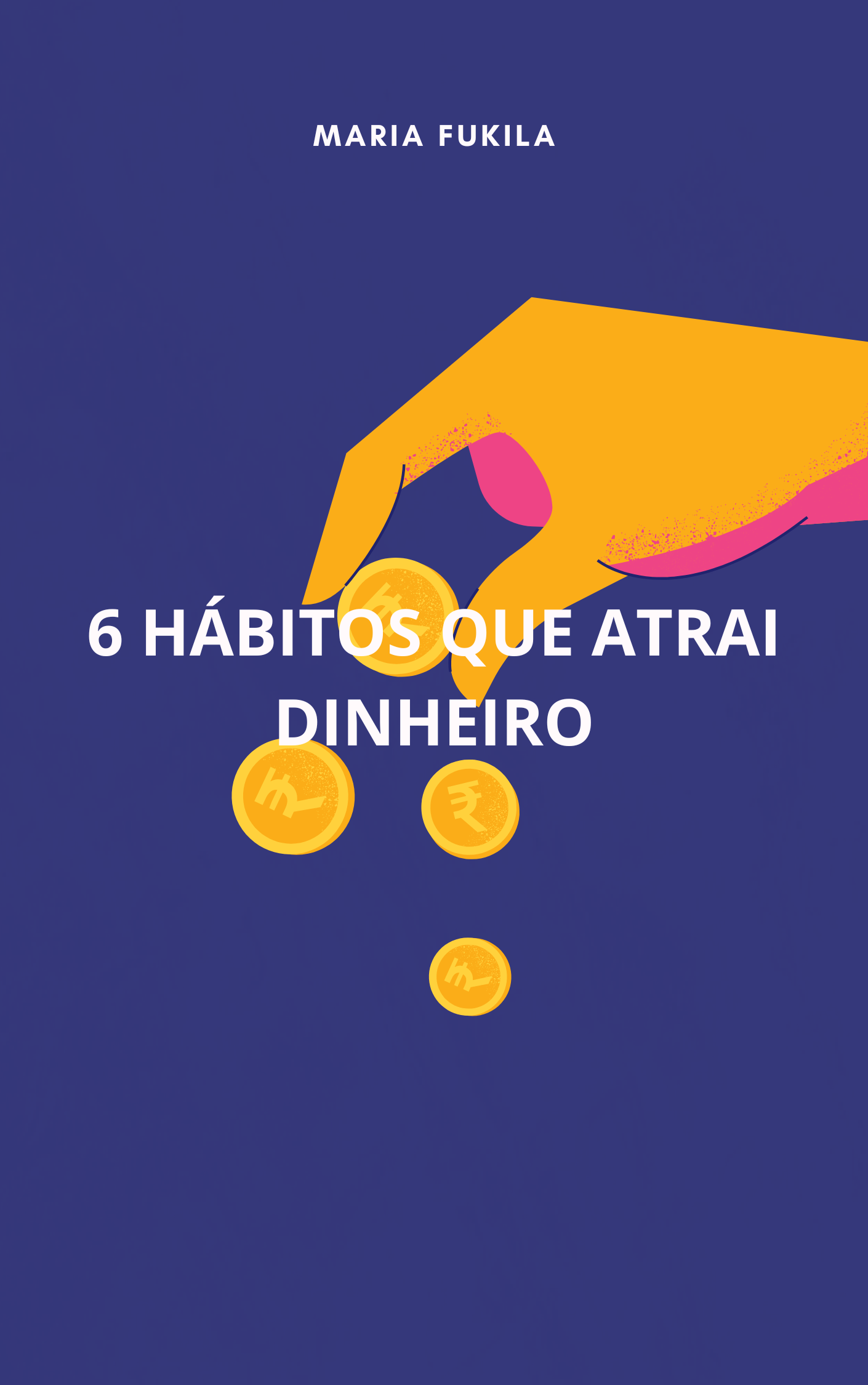6 HÁBITOS QUE ATRAI DINHEIRO - Maria Fukila Quiala | Hotmart