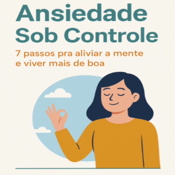 Ansiedade Sob Controle: Um Guia Leve pra Quem Quer Viver em Paz com a Mente