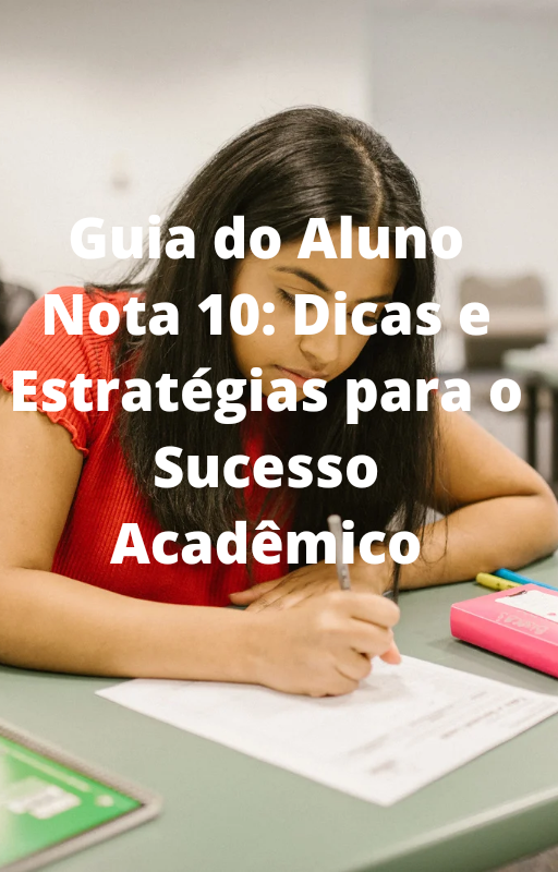 Guia do Aluno Nota 10: Dicas e Estratégias para o Sucesso Acadêmico...
