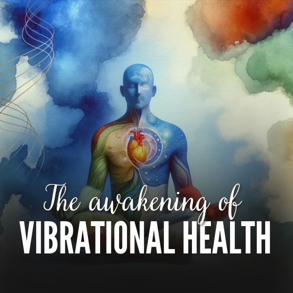 THE AWAKENING OF VIBRATIONAL HEALTH.