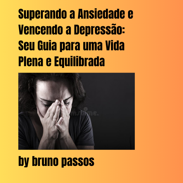 Superando a Ansiedade e Vencendo a Depressão: Seu Guia para uma Vi...
