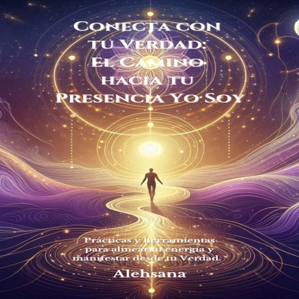 CONECTA CON TU VERDAD: EL CAMINO HACIA TU PRESENCIA YO SOY - Alehs...