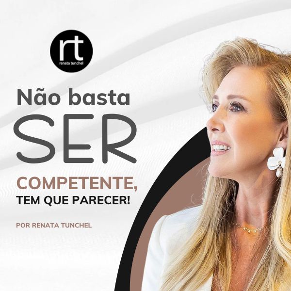 Não basta ser competente, tem que parecer! - Renata F B Tunchel | H...