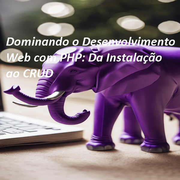 Dominando o Desenvolvimento Web com PHP: Da Instalação ao CRUD