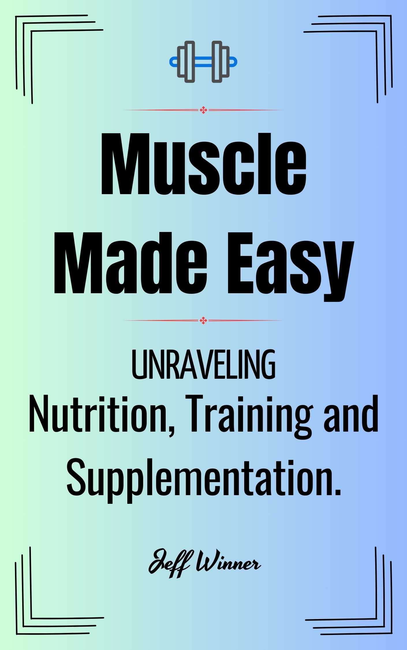 Muscle Made Easy: Unraveling Nutrition, Training, and Supplementation by Jeff Winner