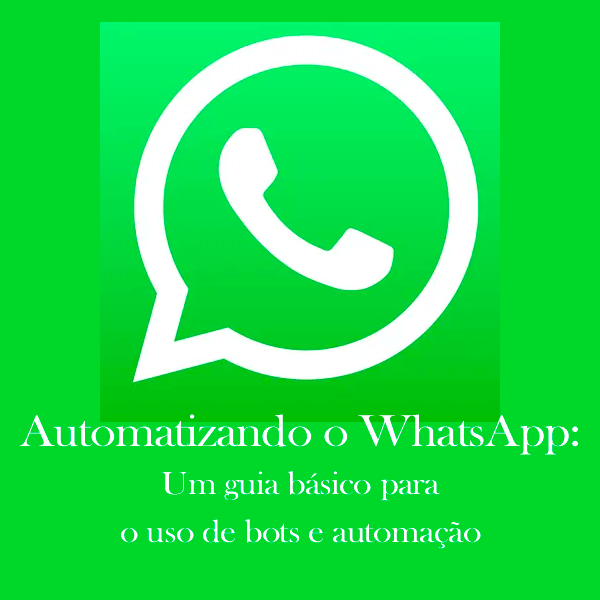 Automatizando o WhatsApp: Um guia básico para o uso de bots e autom...