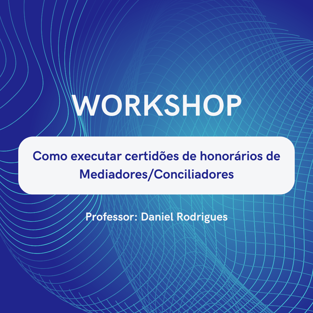 Workshop - Como executar certidões de honorários de Mediadores/Conc...