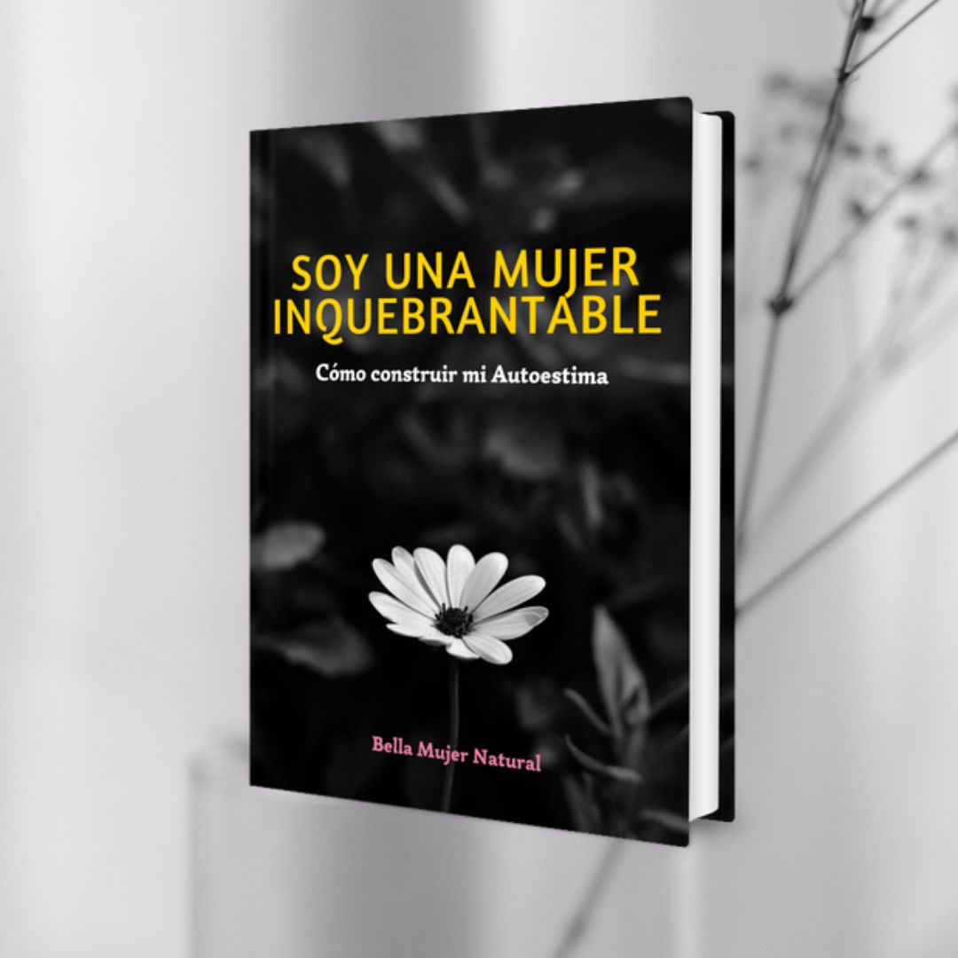 SOY UNA MUJER INQUEBRANTABLE: Cómo Construir Mi Autoestima