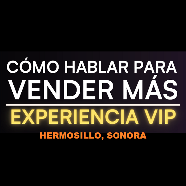 CÓMO HABLAR PARA VENDER MÁS - Experiencia VIP - Hermosillo, Sonora ...