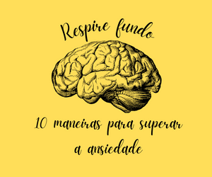 Respire Fundo: 10 Maneiras de Superar a Ansiedade