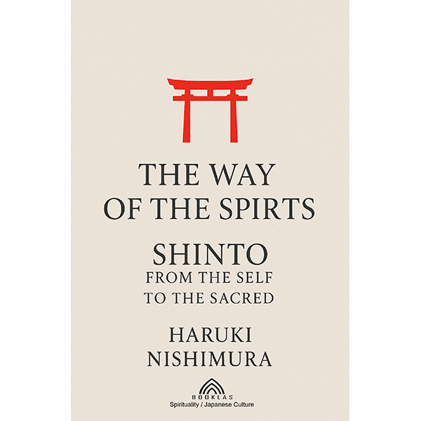 The Way of the Spirits – Shinto: From the Self to the Sacred - By Haruki Nishimura