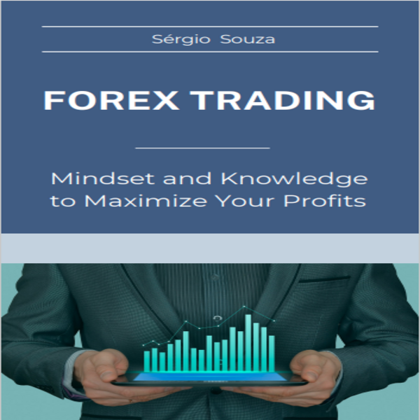 FOREX TRADING - Mindset and Knowledge to Maximize your Profits