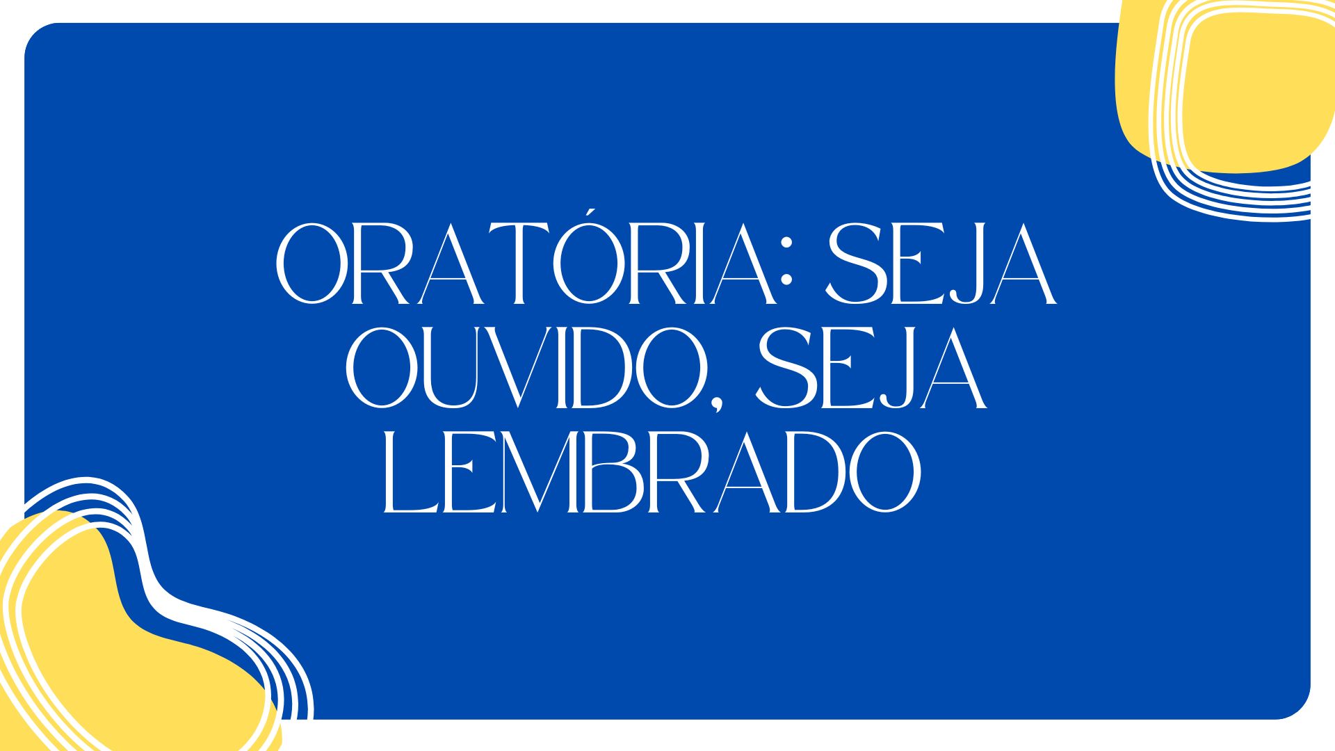 Oratória: Seja Ouvido, Seja Lembrado