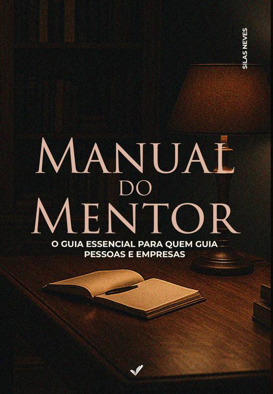 MANUAL DO MENTOR - O GUIA ESSENCIAL PARA QUEM GUIA PESSOAS E EMPRES...