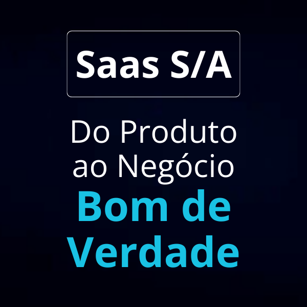 Saas S/A: Do Produto ao Negócio Bom de Verdade