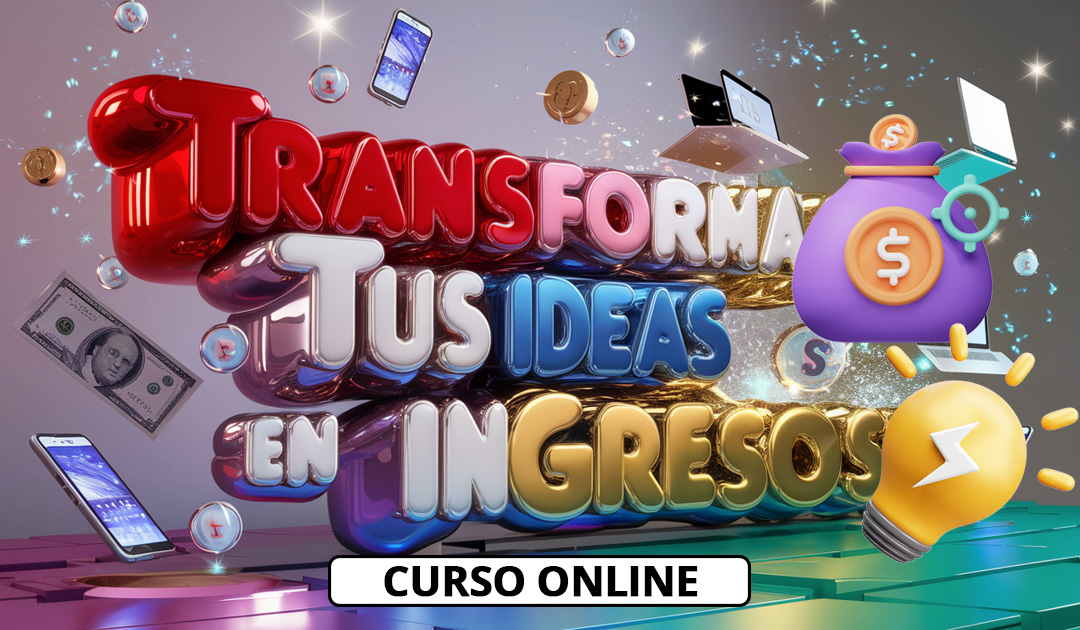 Curso: Transforma tus Ideas 💡 en Ingresos 💵