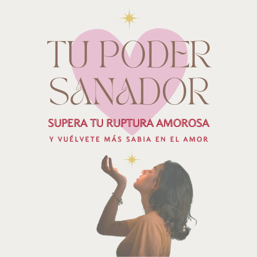 TU PODER SANADOR. Supera tu Ruptura Amorosa y Vuélvete más Sabia en el Amor.
