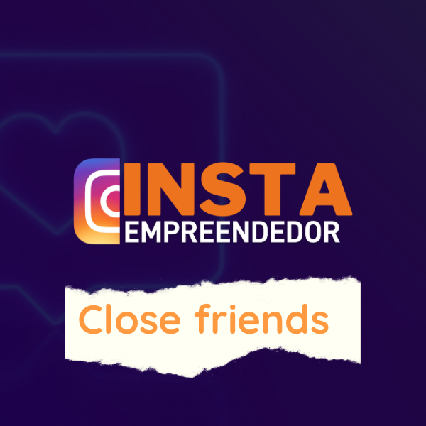 INSTA EMPREENDEDOR CLOSE FRIENDS