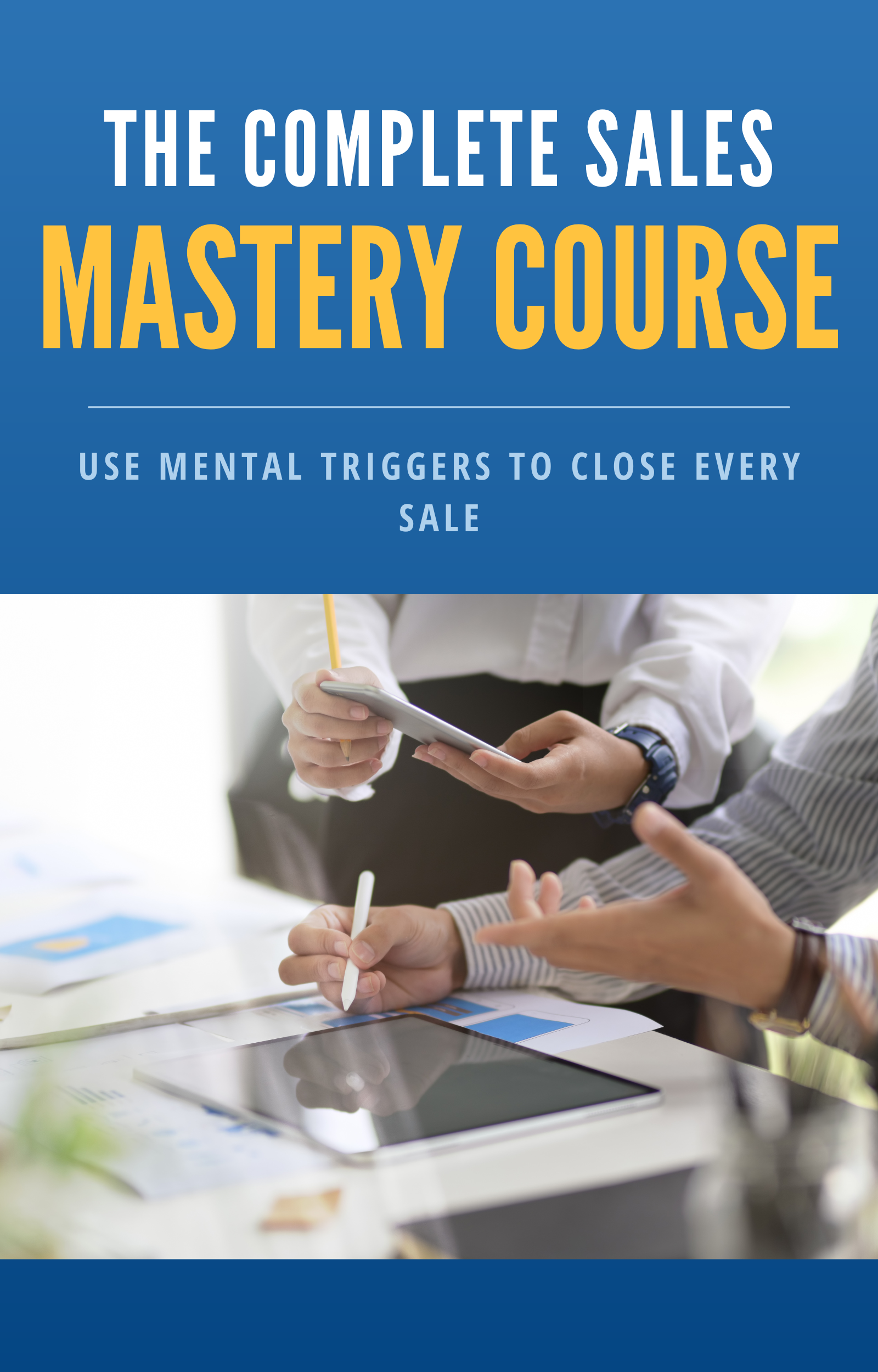 The Complete Sales Mastery Course: Use Mental Triggers to Close Every Sale