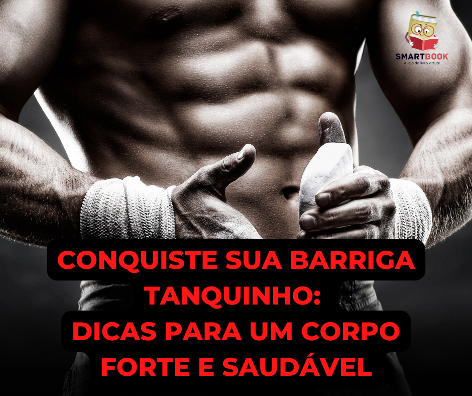 Conquiste sua barriga tanquinho: dicas para um corpo forte e saudáv...