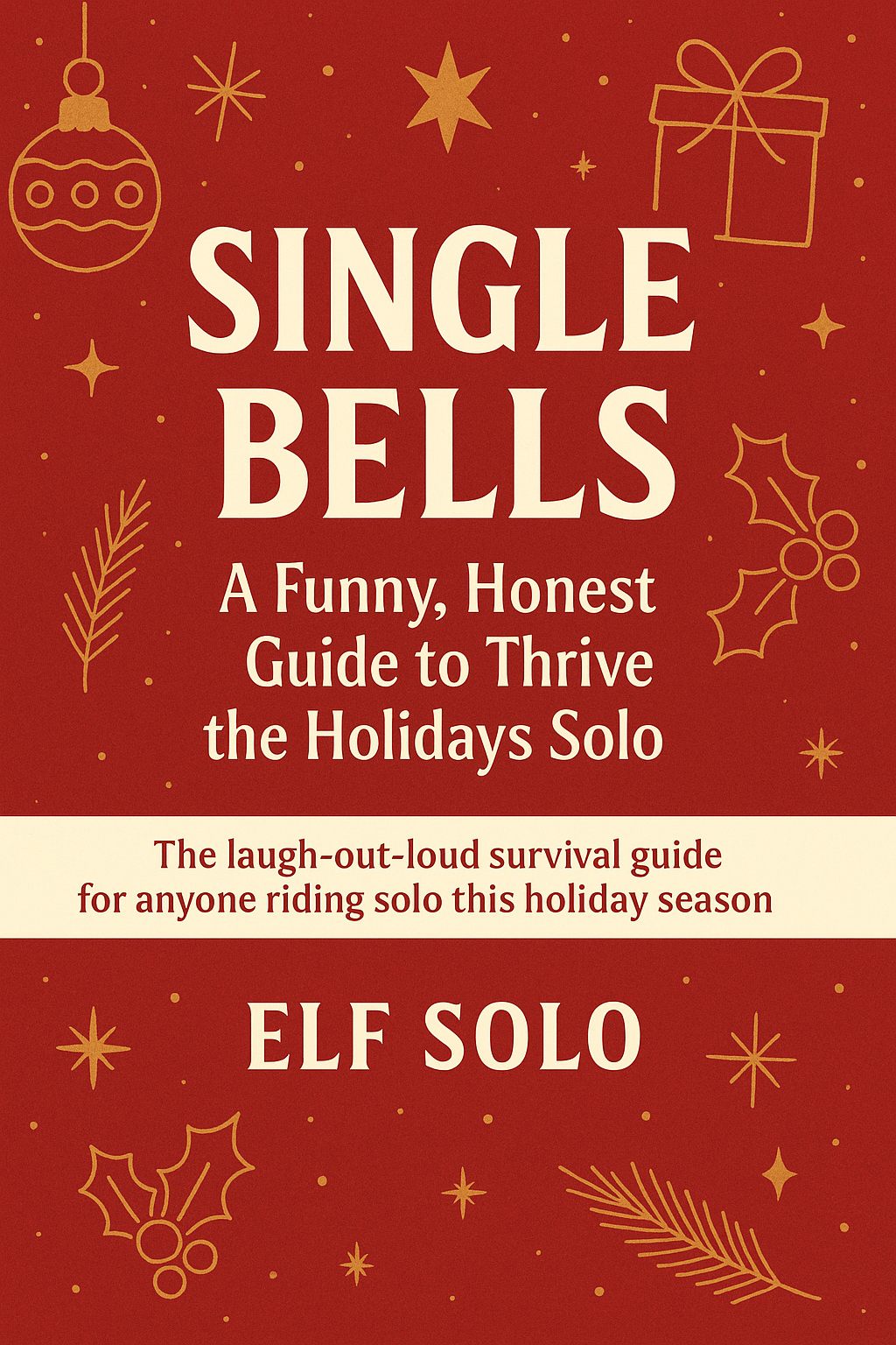 Single Bells: A Funny, Honest Guide to Thrive the Holidays Solo By Elf Solo