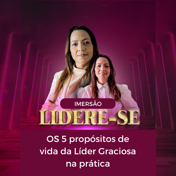 Imersão LIDERE-SE "Os 5 Propósitos de Vida da Líder Graciosa na Prá...
