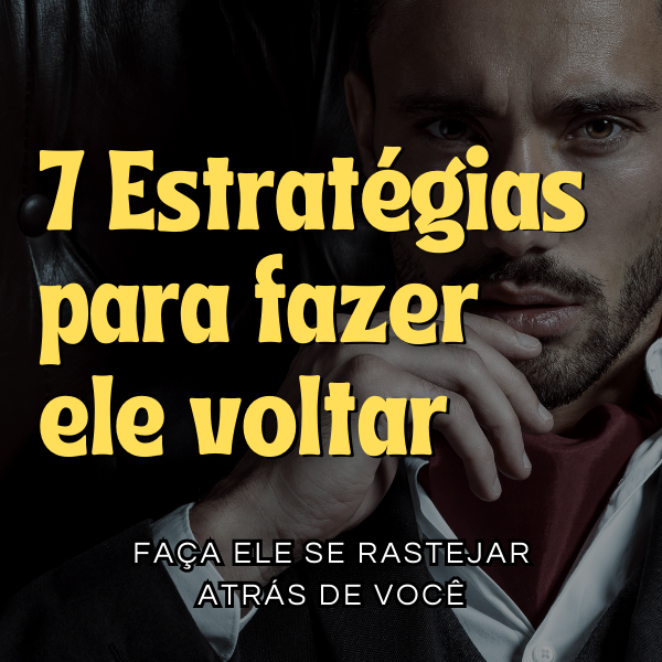 7 Estratégias para fazer ele voltar