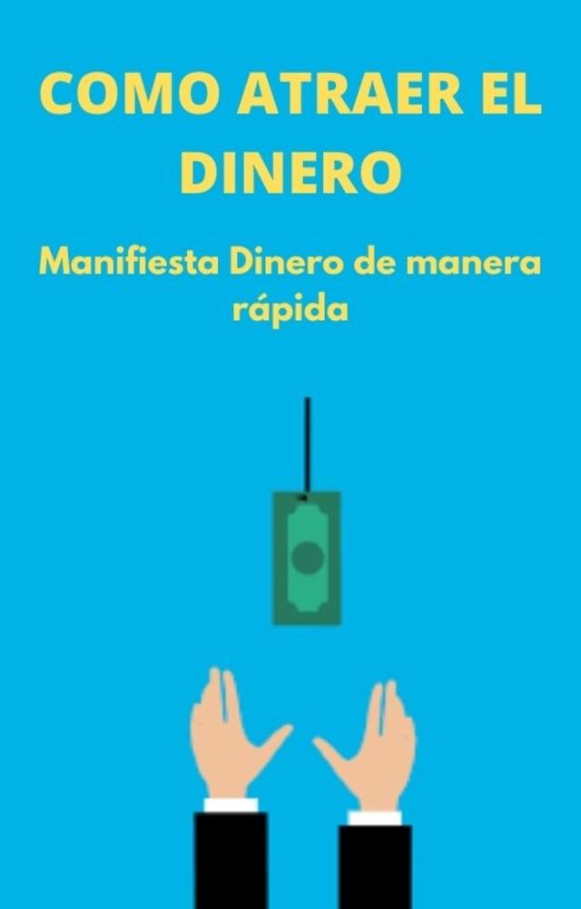 COMO ATRAER EL DINERO : MANIFIESTA DINERO DE FORMA RAPIDA