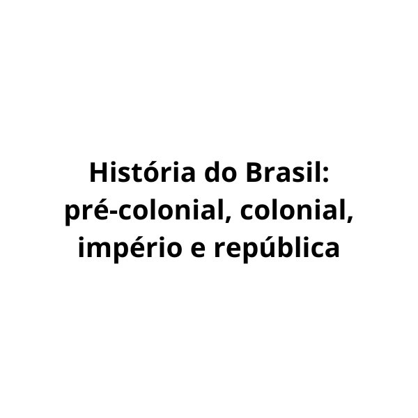 História do Brasil: pré-colonial, colonial, império e república - A...