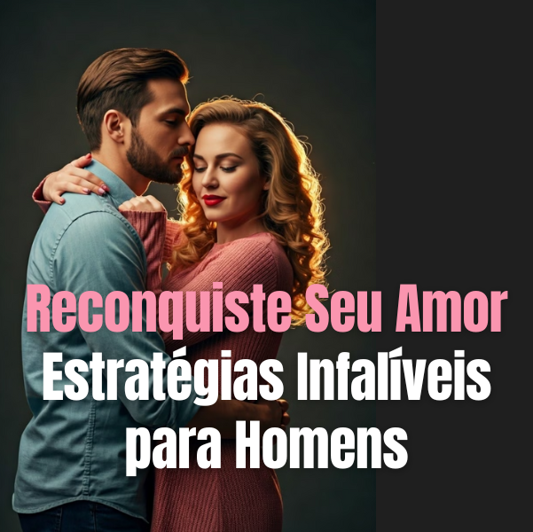 Reconquistando o Amor: Estratégias Infalíveis para Homens