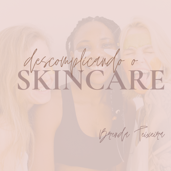 DESCOMPLICANDO O SKINCARE- Por Dra Brenda Teixeira