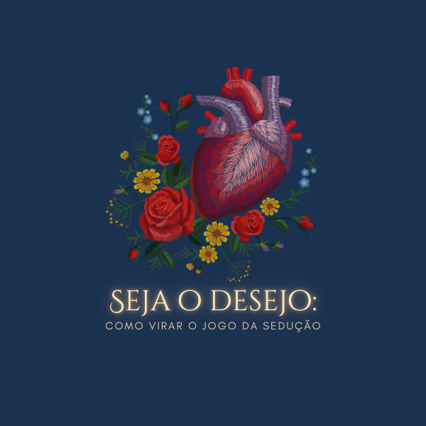 Seja o Desejo: Como Virar o Jogo da Sedução