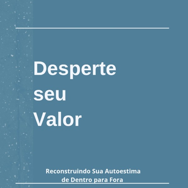 Desperte seu Valor - Reconstruindo Sua Autoestima de Dentro para Fora