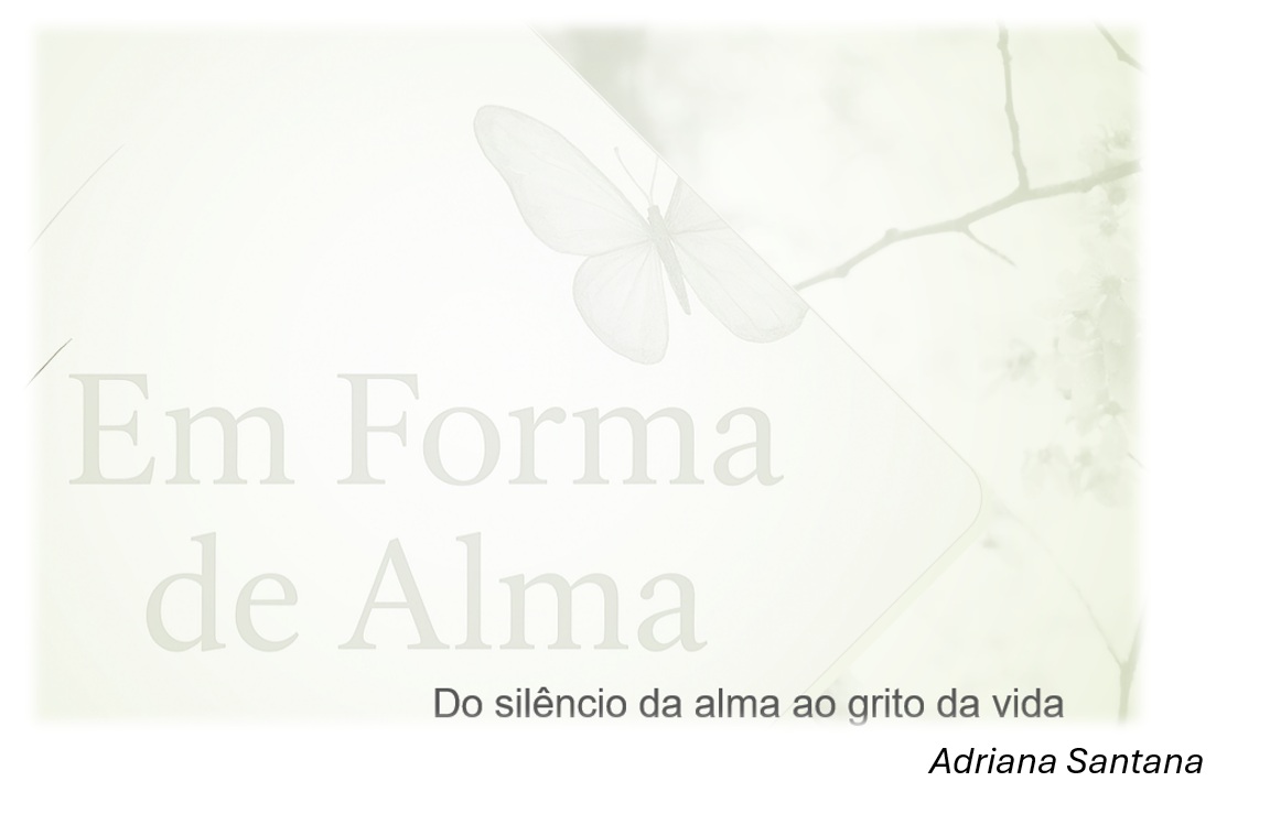 Em Forma de Alma _ Do silêncio da alma ao grito da vida. - Adriana ...