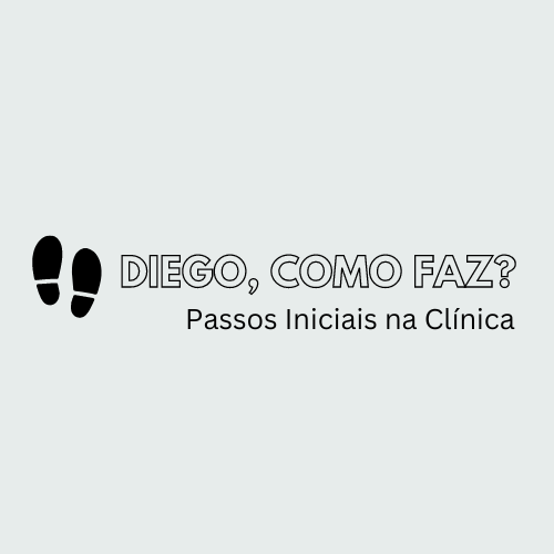 Diego, como faz? - Passos Iniciais na Clínica