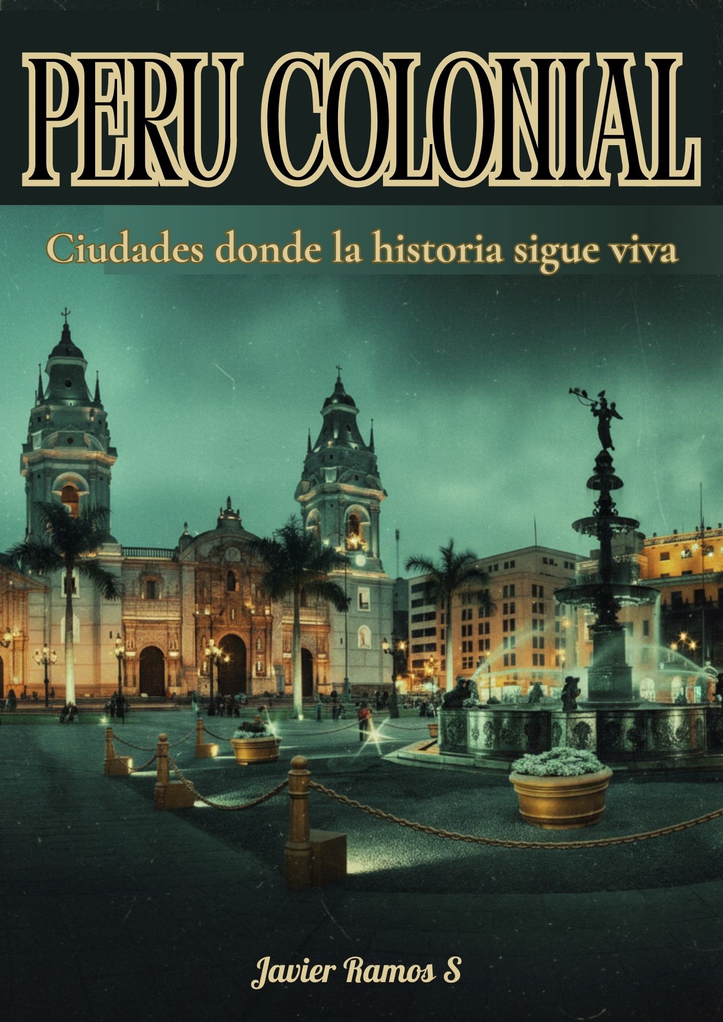 Perú Colonial: Ciudades donde la Historia Sigue Viva - Javier Anton...