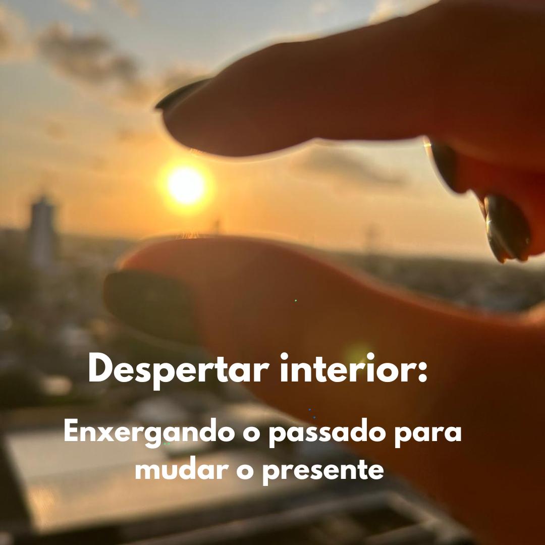 "Despertar Interior: Enxergando o Passado para Mudar o Presente"