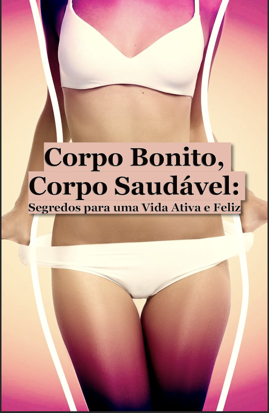 Corpo Bonito,Corpo Saudável:Segredos para uma Vida Ativa e Feliz