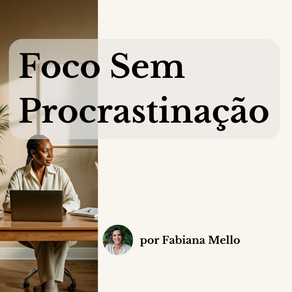 Foco sem Procrastinação - Fabiana Mello | Coaching, Consultoria &am...