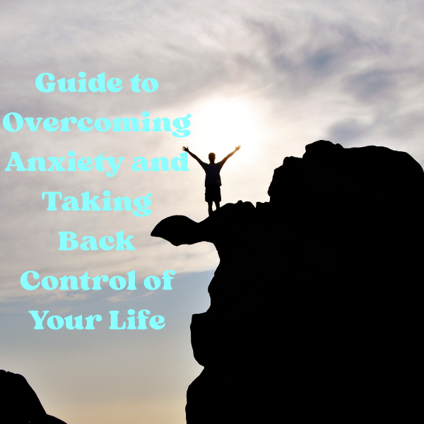Guide to Overcoming Anxiety and Taking Back Control of Your Life