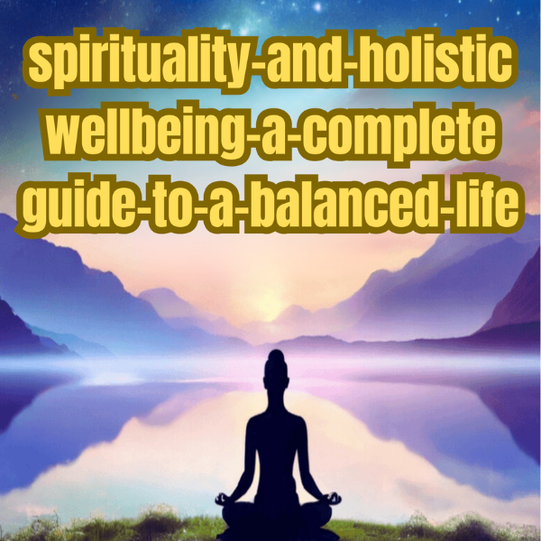 holistic-spirituality-and-well-being-a-complete-guide-to-a-balanced-life