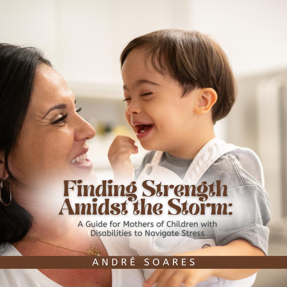 Finding Strength Amidst the Storm: A Guide for Mothers of Children with ...